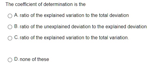 SOLVED: The coefficient of determination is the A ratio of the explained variation to the total ...