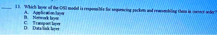 13. Which layer of the OSI model is responsible for sequencing packets ...