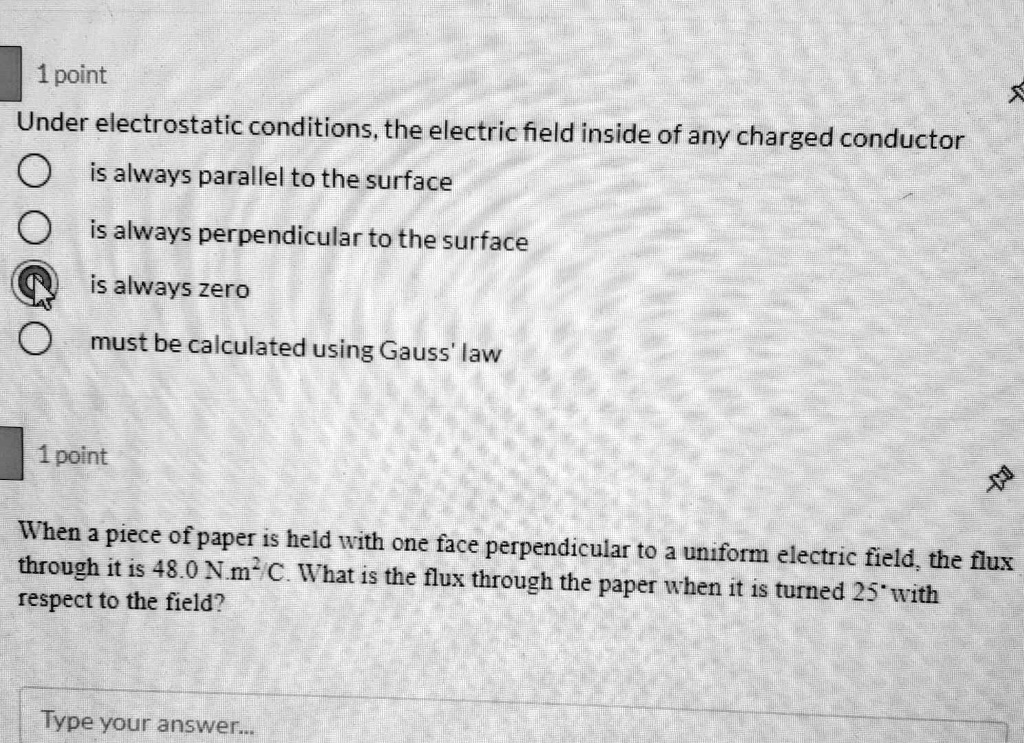1 point Under electrostatic conditions, the electric field inside of any charged conductor is ...