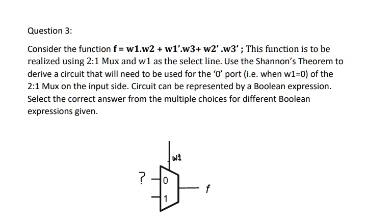 [GET ANSWER] Question 3: Consider the function f = w1.w2 + w1'.w3+w2'.w3'; This function is to ...