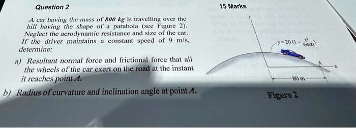 Question 2 A car having the mass of 800 kg is travelling over the hill ...
