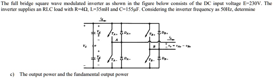Solved The Full Bridge Square Wave Modulated Inverter As Shown In The Figure Below Consists Of