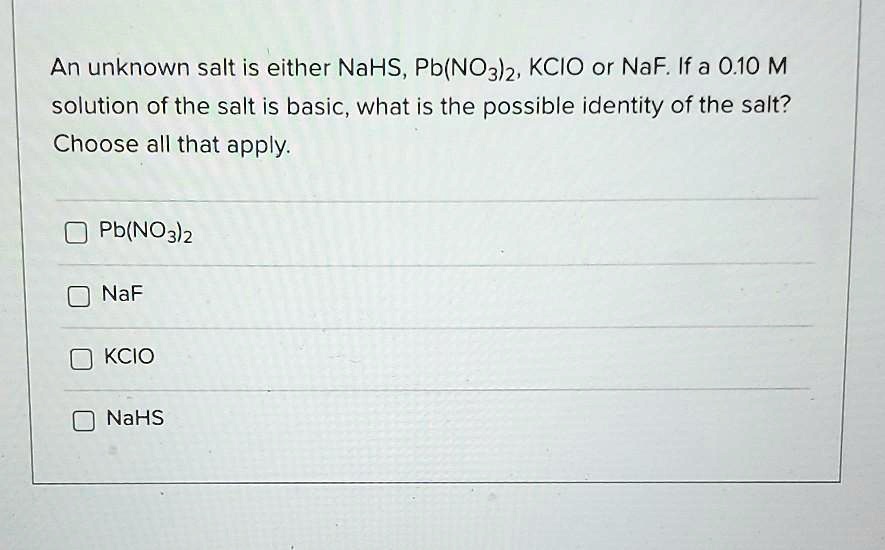SOLVED: An unknown salt is either NaHS, Pb(NO3)2, KCIO, or NaF. If a 0. ...