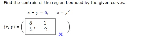 SOLVED: Find the centroid of the region bounded by the given curves x +y = 6, x =y2 Y) = 5 2
