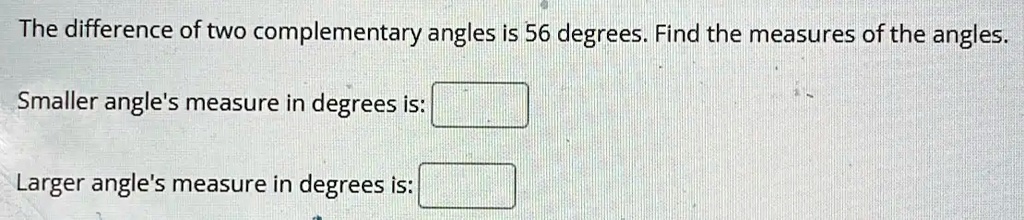 SOLVED: The difference of two complementary angles is 56 degrees. Find the measures of the ...