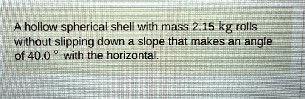 a hollow spherical shell with mass 215 kg rolls without slipping down a ...