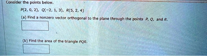 Consider the points below. P(2, 0, 2), Q(-2, 1, 3), R(5, 2, 4) (a) Find a nonzero vector ...