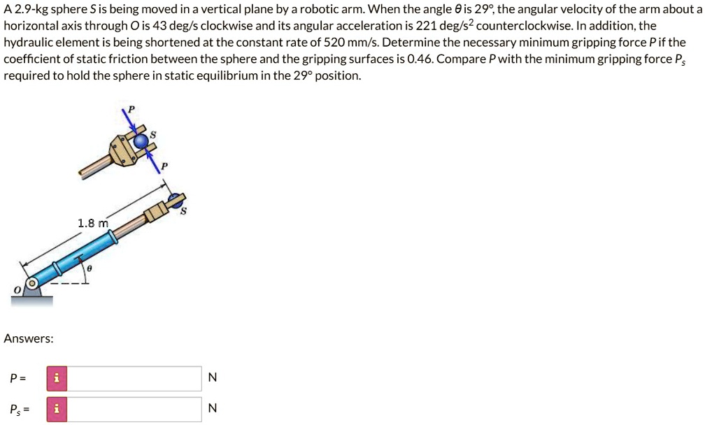 SOLVED: A 2.9-kg sphere S is being moved in a vertical plane by a robotic arm. When the angle is ...