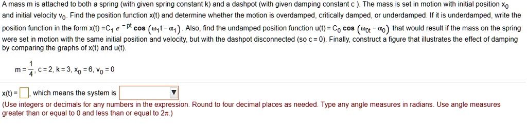 a mass m is attached to both spring with given spring constant k and dashpot with given damping ...