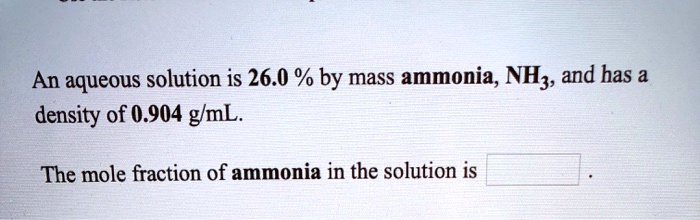 an aqueous solution is 260 by mass ammonia nhz and has a density of ...