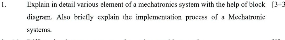 1. Explain in detail various element of a mechatronics system with the ...