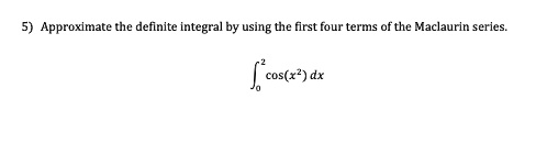 SOLVED: Approximate the definite integral by using the first four terms of the Maclaurin series ...