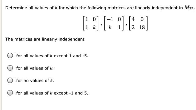SOLVED: Determine all values of k for which the following matrices are linearly independent in ...