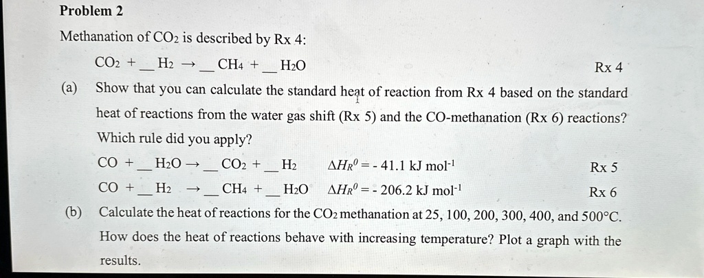 SOLVED: Problem 2 Methanation of CO2 is described by Rx4: CO2 + H2 ...