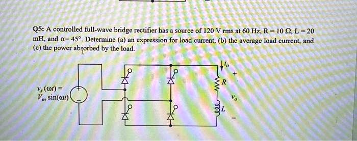 SOLVED: Q5: A controlled full-wave bridge rectifier has a source of 120Vrms at 60Hz, R = 10Ω, L ...