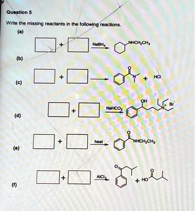 SOLVED: Texts: Question 5 Write the missing reactants in the following ... SOLVED: Texts: Question 5 Write the missing reactants in the following ...