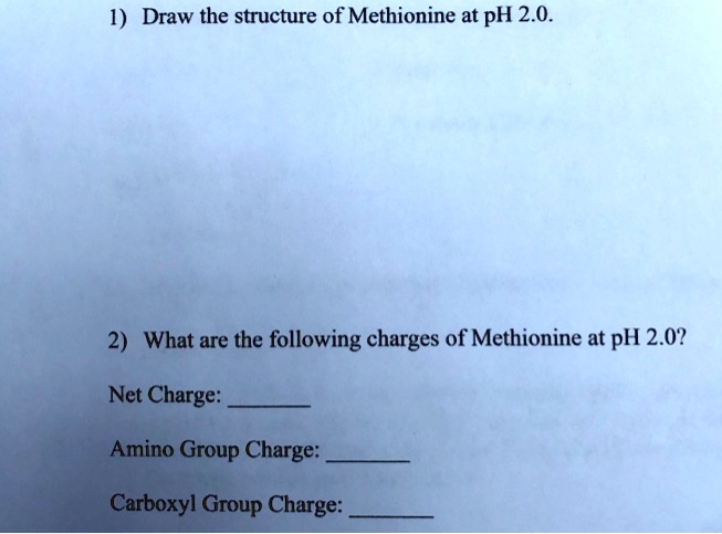1) Draw the structure of Methionine at pH 2.0. 2) What are the ...
