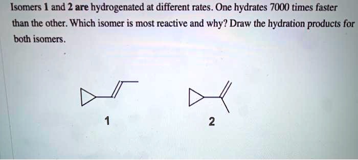 Isomers and 2 are hydrogenated at different rates one...