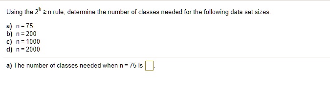 using the 2k 2 n rule determine the number of classes needed for the following data set sizes ...