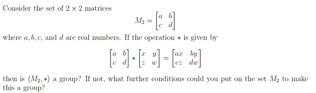 SOLVED: Consider the set of 2x2 matrices M2 = [a b c d], where a, b, c, and d are real numbers ...