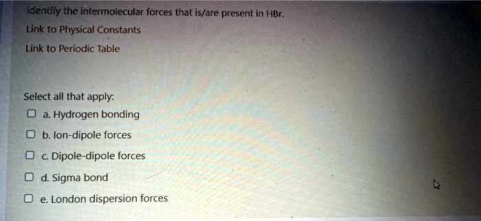 Identify the intermolecular forces that is/are present in HBr. Link to ...
