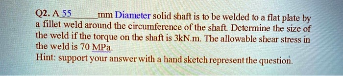 SOLVED: A 55 mm diameter solid shaft is to be welded to a flat plate by ...