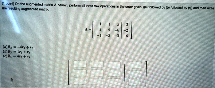 SOLVED: Point) On the augmented matrix below perform three row ...