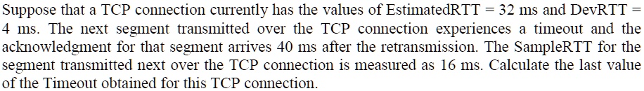 SOLVED: Suppose that a TCP connection currently has the values of EstimatedRTT = 32 ms and ...