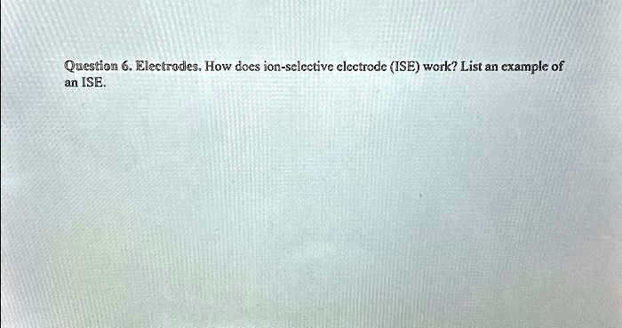 Question 6. Electrodes. How does ion-selective electrode (ISE) work ...