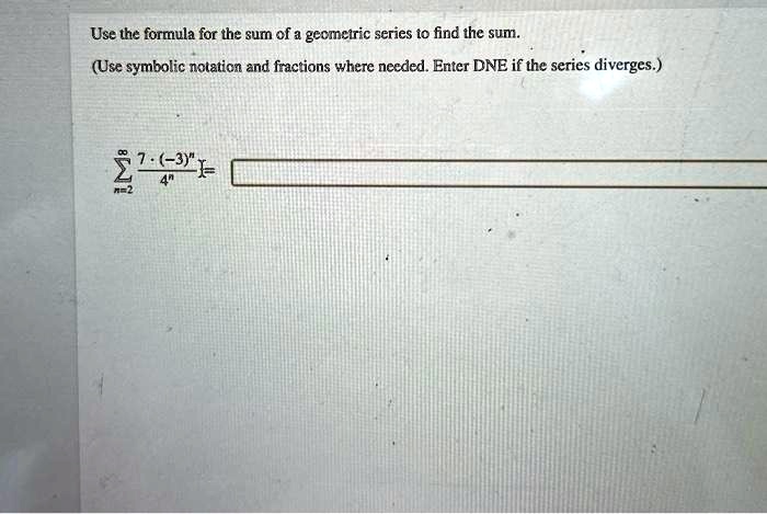 SOLVED: Use the formula for the sum of a geomctric series to find the sum Use symbolic notation ...