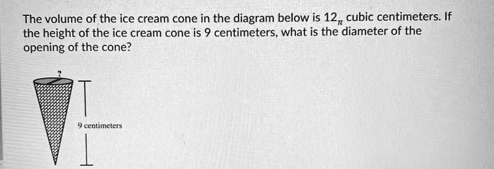 SOLVED: The volume of the ice cream cone in the diagram below is 12 ...