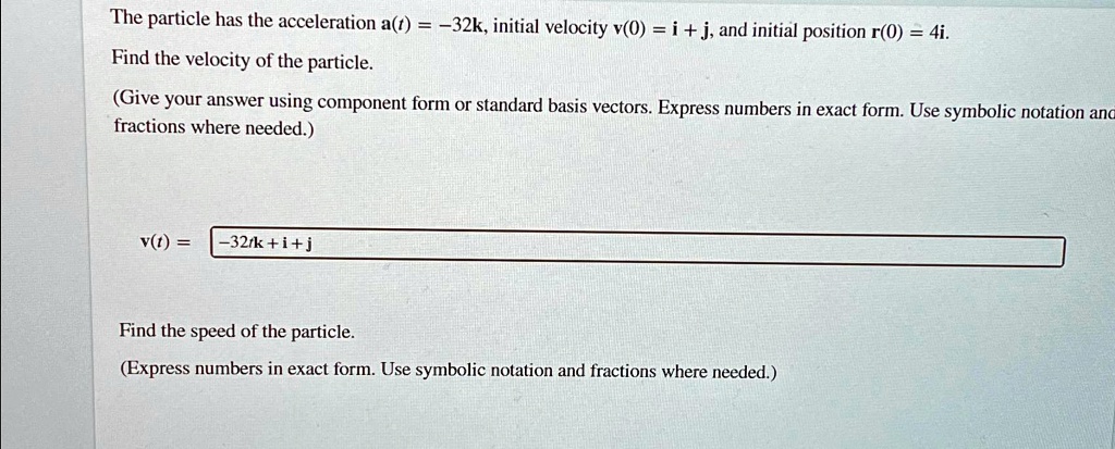 SOLVED: The particle has the acceleration a(t)=-32k, initial velocity v(0)=i+j, and initial ...