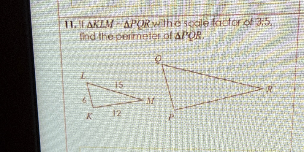 SOLVED: 'if KLM PQR with a scale factor of 3:5, find the perimeter of PQR. I1.MFAKLM APOR Witha ...