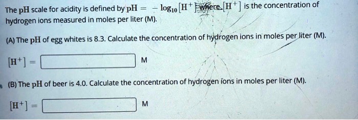 SOLVED: The pH scale for acidity is defined by pH = -log[H+], where [H+ ...