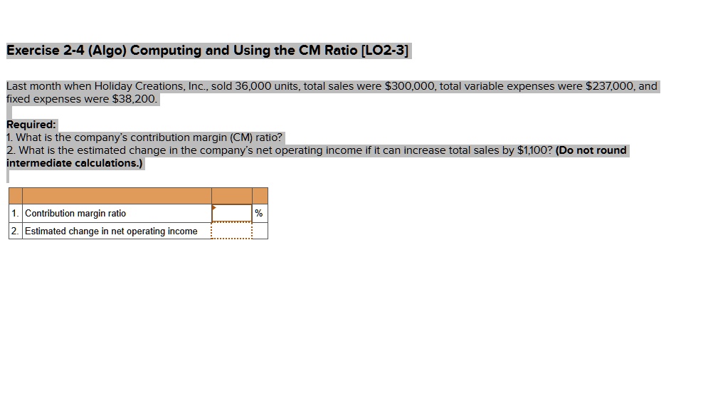 Exercise 2-4 (Algo) Computing and Using the CM Ratio [LO2-3] Last month when Holiday Creations ...