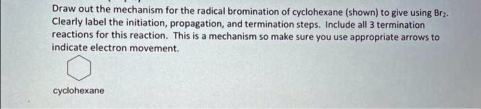 Draw out the mechanism for the radical bromination of cyclohexane (shown) to give using Br2 ...