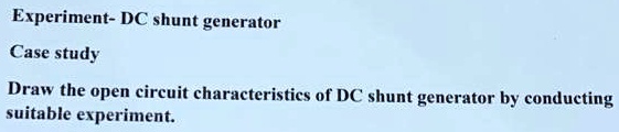 Experiment- DC shunt generator Case study Draw the open circuit characteristics of DC shunt ...