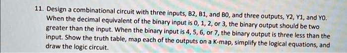 11. Design a combinational circuit with three inputs, B2, B1, and B0, and three outputs, Y2, Y1 ...