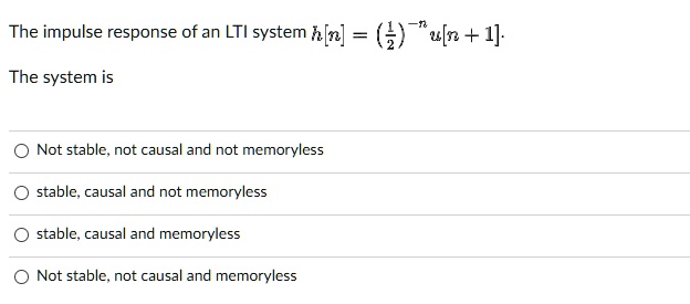 SOLVED: The impulse response of an LTI system h[n] = ()u[n + 1] The system is O Not stable, not ...
