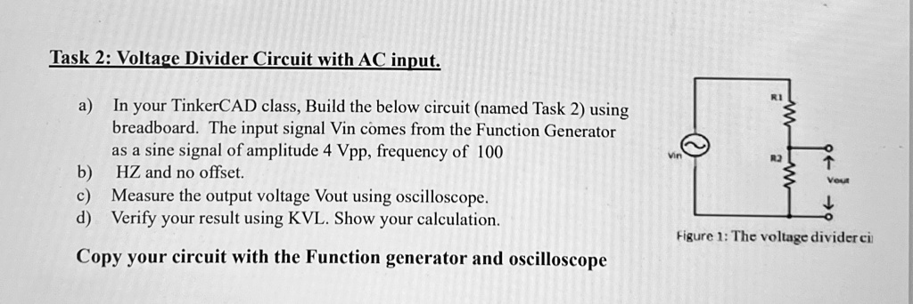 Task 2: Voltage Divider Circuit with AC input. a) In your TinkerCAD class, build the below ...