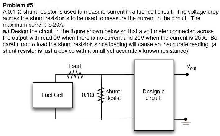 SOLVED: Problem #5: A 0.1-ohm shunt resistor is used to measure current in a fuel-cell circuit ...