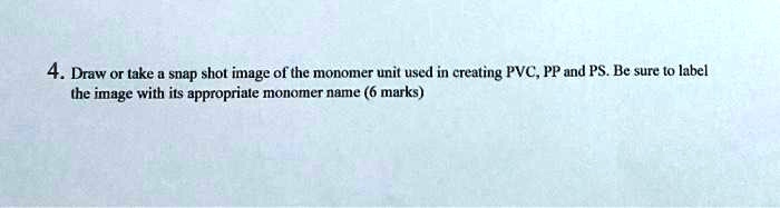 4. Draw or take a snap shot image of the monomer unit used...