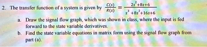 SOLVED: C(s) R(s) 2 2s+8s+6 2. The transfer function of a system is given by a. Draw the signal ...