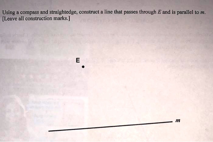 Using a compass and straightedge, construct a line that passes through E and is parallel to m ...