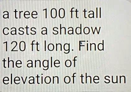 SOLVED: a tree 100 ft tall casts a shadow 120 ft long: Find the angle ...