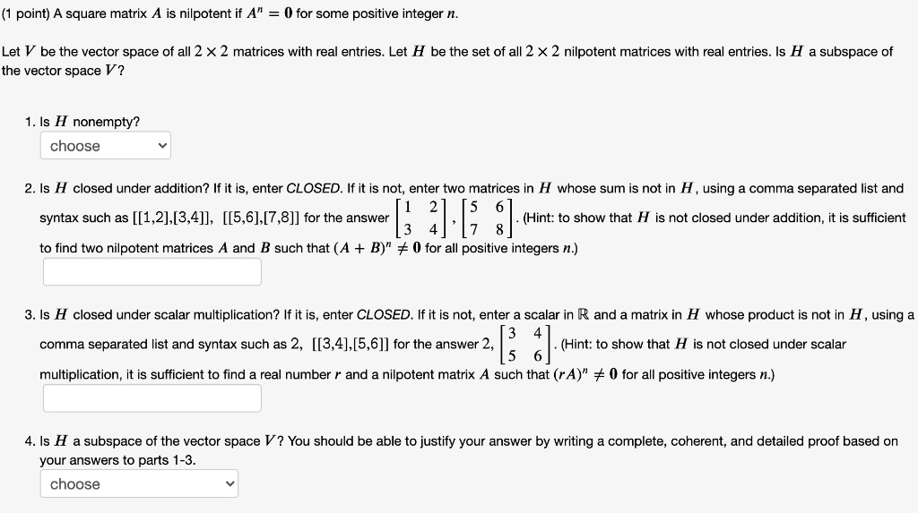 SOLVED: point) A square matrix A is nilpotent if A" = 0 for some positive integer n. Let V be ...