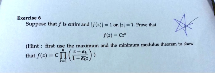 SOLVED: Exercise 6 Suppose that f is entire and If(z)| = 1 on |z] = 1. Prove that f(z) = Cz ...
