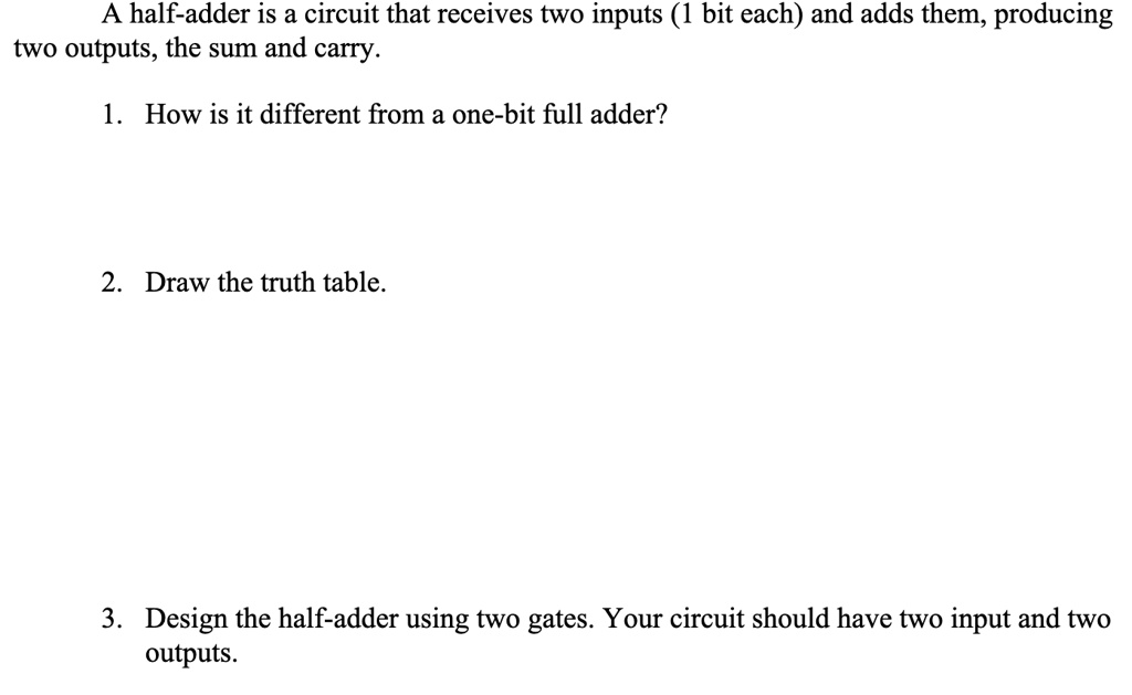 SOLVED: A half-adder is a circuit that receives two inputs (1 bit each) and adds them, producing ...