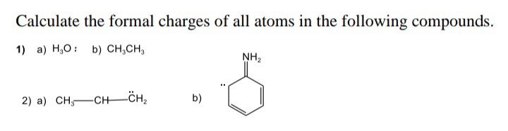 Calculate the formal charges of all atoms in the following compounds. 1) a) H3O : b) CH3CH3 2) a) b)