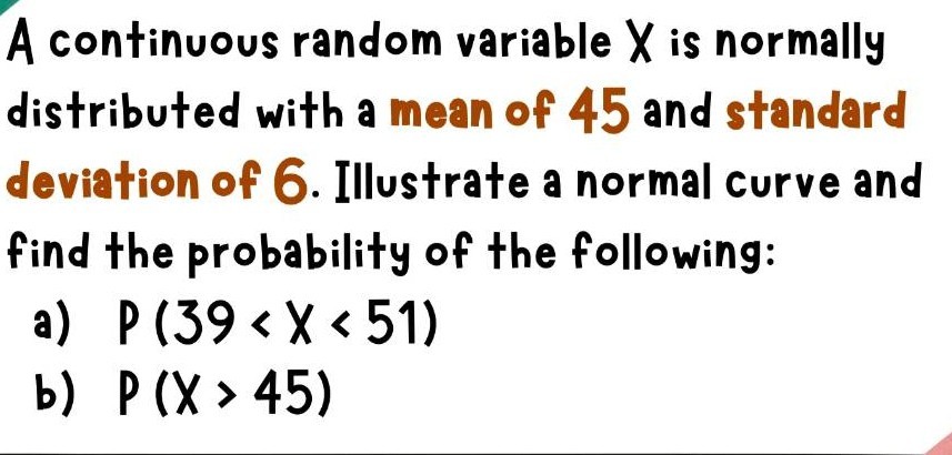 A continuous random variable X is normally distributed with a mean of 45 and standard deviation ...